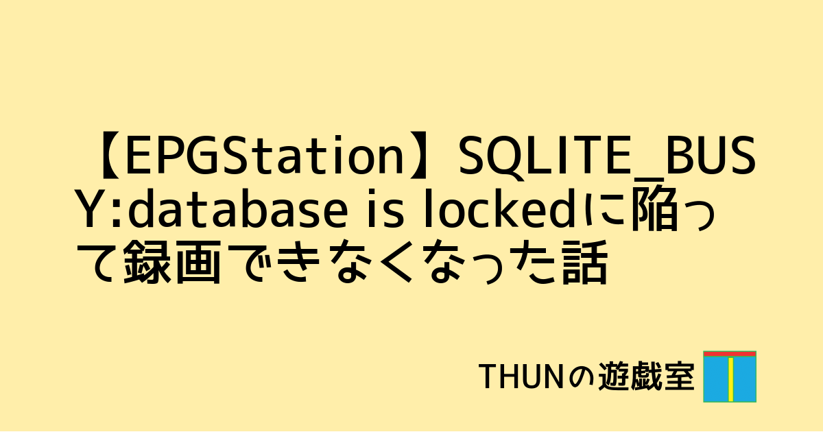 【EPGStation】SQLITE_BUSY:database is lockedに陥って録画できなくなった話 - THUNの遊戯室