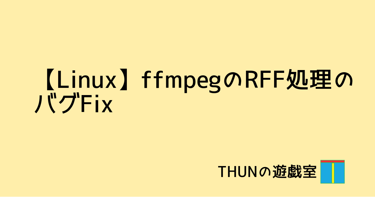 【Linux】ffmpegのRFF処理のバグFix - THUNの遊戯室