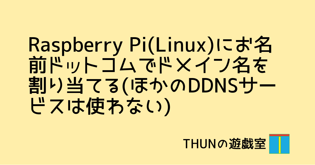 Raspberry Pi(Linux)にお名前ドットコムでドメイン名を割り当てる(ほかのDDNSサービスは使わない) - THUNの遊戯室