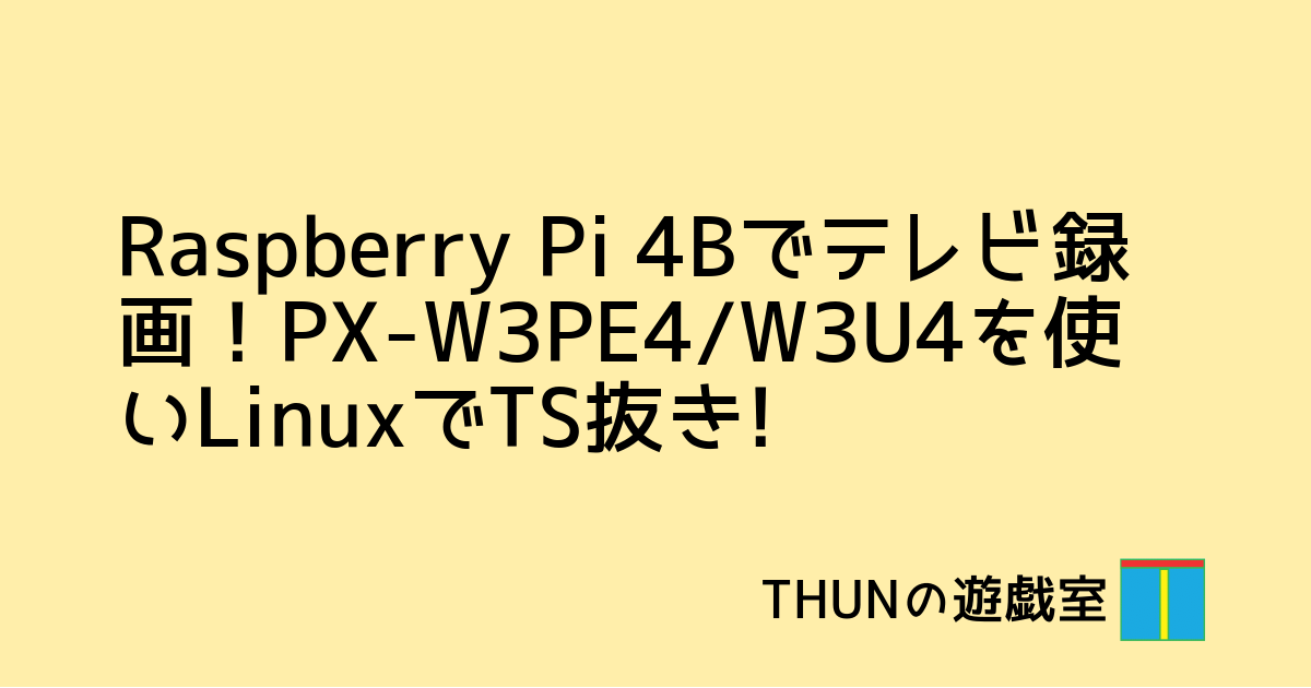 Raspberry Pi 4Bでテレビ録画！PX-W3PE4/W3U4を使いLinuxでTS抜き! - THUNの遊戯室
